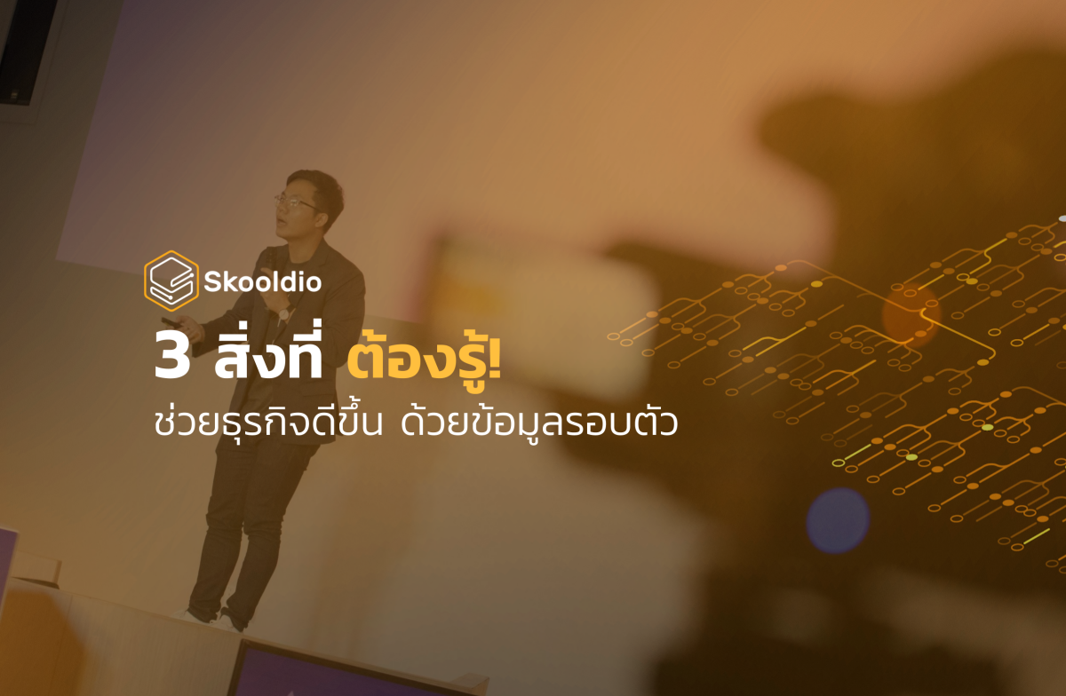 3 สิ่งที่ต้องรู้! ช่วยธุรกิจดีขึ้น ด้วยข้อมูลรอบตัว | Skooldio Blog